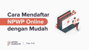Cara Daftar NPWP Online Beserta Jenis, Syarat, dan Kegunaannya