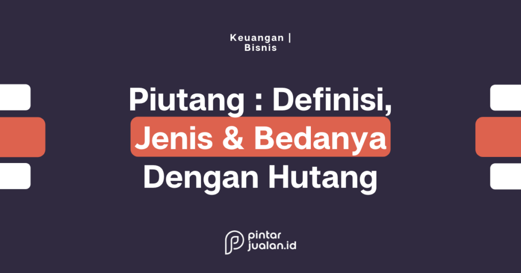 Piutang Adalah : Pengertian, Jenis & Bedanya dengan Hutang